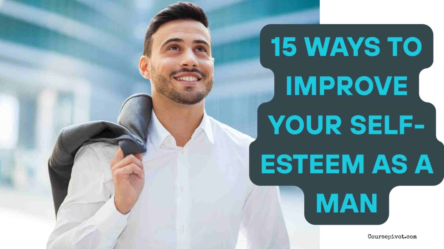 15 Ways To Improve Your Self-Esteem And Confidence As A Man