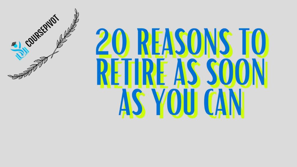 20 Reasons To Retire As Soon As You Can