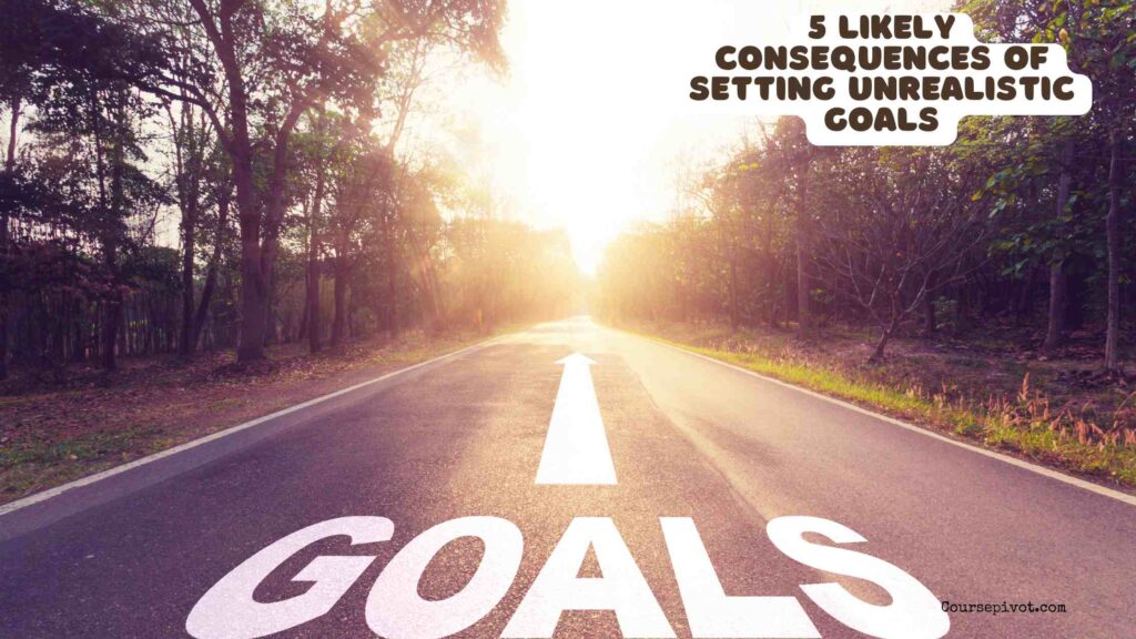 5 Likely Consequences Of Setting Unrealistic Goals