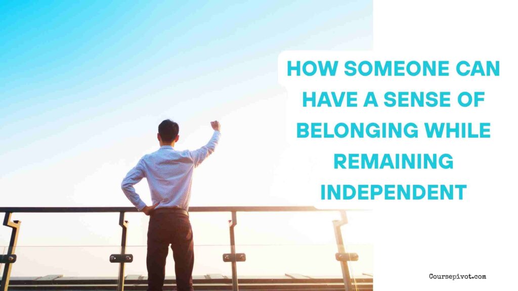 How Someone Can Have A Sense Of Belonging While Remaining Independent