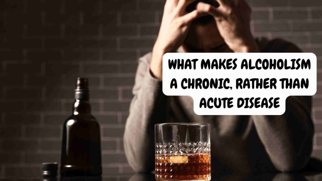 What Makes Alcoholism A Chronic, Rather Than Acute Disease