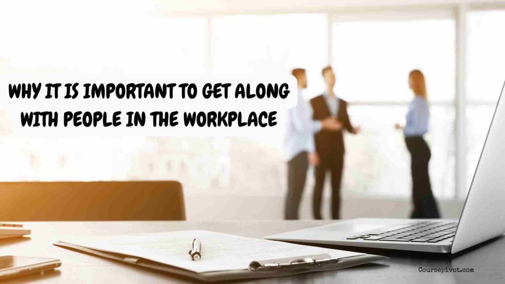 Why It Is Important To Get Along With People In The Workplace