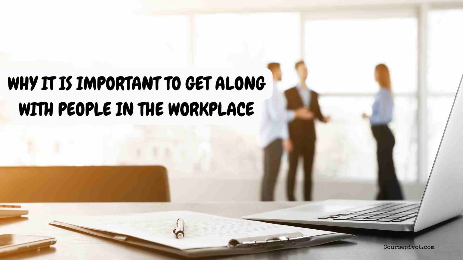 Why It Is Important To Get Along With People In The Workplace