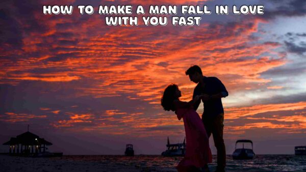 How To Make A Man Fall In Love With You Fast