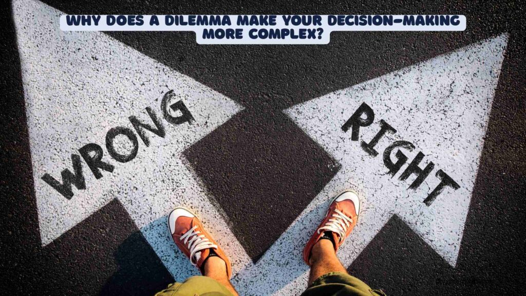 Why Does A Dilemma Make Your Decision-Making More Complex?